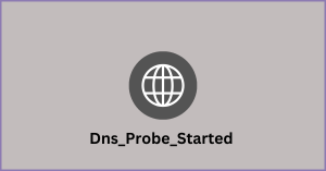 How To Fix Dns_Probe_Started Error [Top 10 Ways]